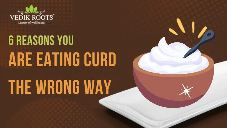 6 Reasons You are Eating Curd the Wrong Way – Vedikroots